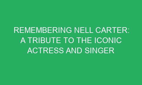 Remembering Nell Carter: A Tribute to the Iconic Actress and Singer ...