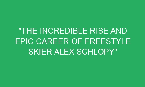 "The Incredible Rise and Epic Career of Freestyle Skier Alex Schlopy ...