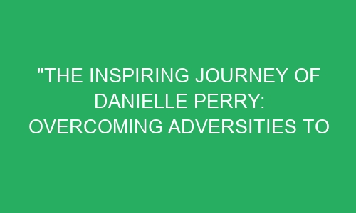 "The Inspiring Journey of Danielle Perry: Overcoming Adversities to ...