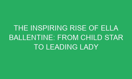 The Inspiring Rise of Ella Ballentine: From Child Star to Leading Lady ...