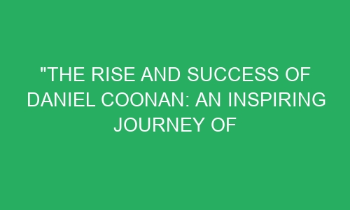 "The Rise and Success of Daniel Coonan: An Inspiring Journey of ...