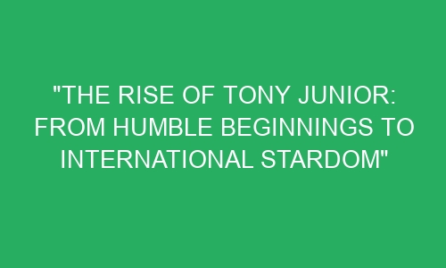 "The Rise of Tony Junior: From Humble Beginnings to International ...