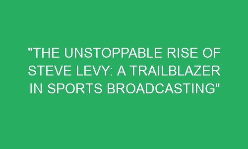 "The Unstoppable Rise of Steve Levy: A Trailblazer in Sports ...