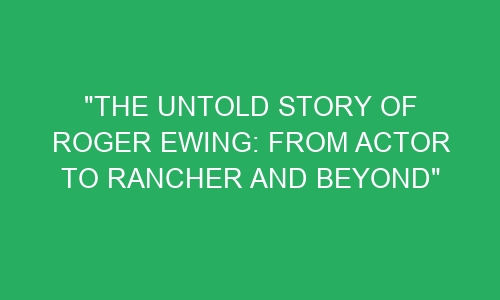 "The Untold Story of Roger Ewing: From Actor to Rancher and Beyond ...