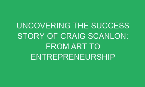 Uncovering the Success Story of Craig Scanlon: From Art to Entrepreneurship - Nodeszone